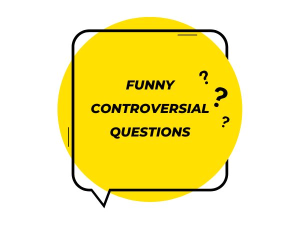 75 Funny Controversial Questions To Get You Thinking & Laughing