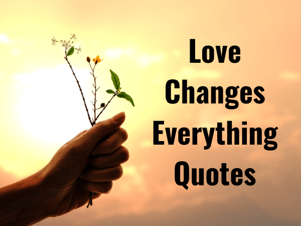 Top 150 Love Changes Everything Quotes 2024
